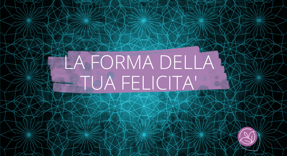 La forma della Tua Felicità | Corpi emotivi | Sara Massone
